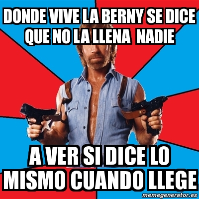 Meme Chuck Norris - donde vive la berny SE DICE QUE NO LA LLENA nadie a ...