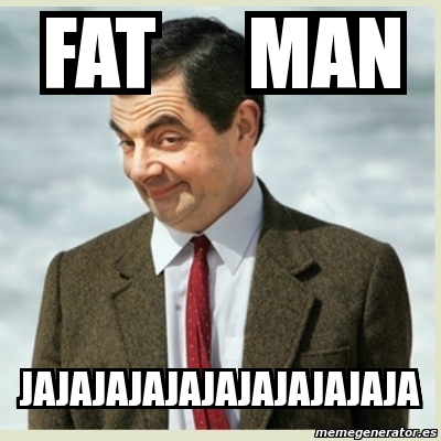 Meme Mr Bean - FAT MAN JAJAJAJAJAJAJAJAJAJAJA - 2339913