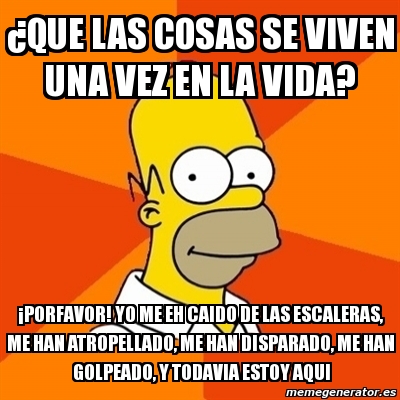 Meme Homer - Â¿qUE LAS COSAS SE VIVEN UNA VEZ EN LA VIDA? Â¡pORFAVOR ...