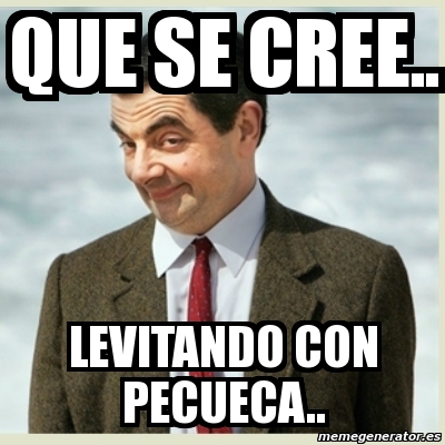 Meme Mr Bean - que se cree.. levitando con pecueca.. - 2343633
