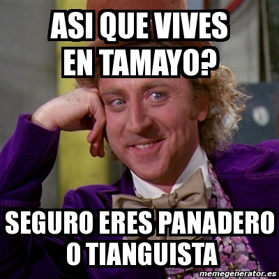 Meme Willy Wonka - asi que vives en tamayo? seguro eres panadero o ...