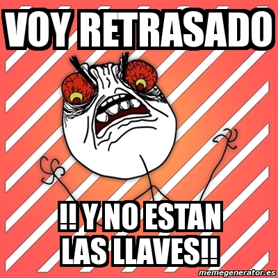 Meme I Hate - VOY RETRASADO !! Y NO ESTAN LAS LLAVES!! - 2344560