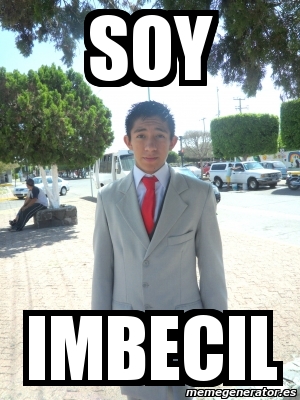 Meme Personalizado - soy imbecil - 2344607