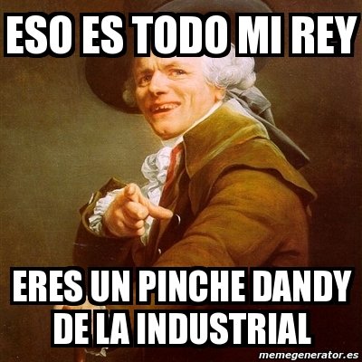 Meme Joseph Ducreux - Eso es todo mi rey eres un pinche dandy de la ...