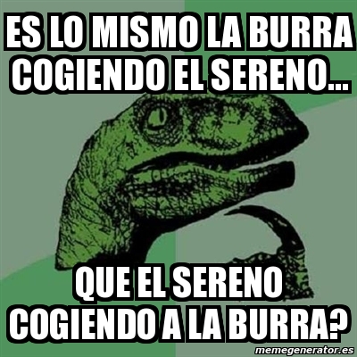 Meme Filosoraptor - es lo mismo la burra cogiendo el sereno... que el ...
