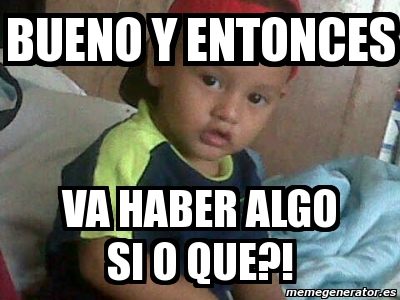 Meme Personalizado - bueno y entonces va haber algo si o que?! - 2345857