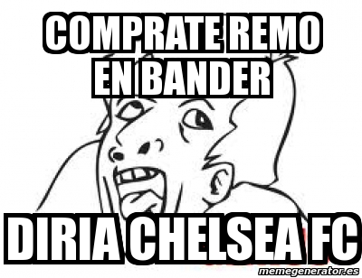 Meme Personalizado - comprate remo en bander diria chelsea fc - 2345903