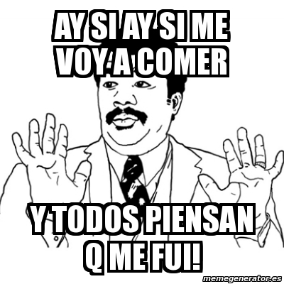 Meme Ay Si - ay si ay si me voy a comer y todos piensan q me fui! - 2346393