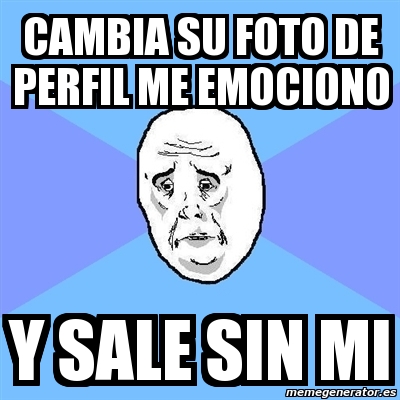 Meme Okay Guy - CAMBIA SU FOTO DE PERFIL ME EMOCIONO Y SALE SIN MI ...