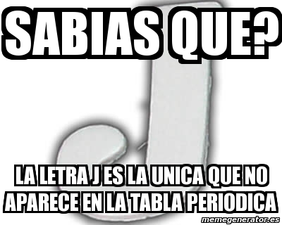 Meme Personalizado - sabias que? la letra J ES LA UNICA QUE NO APARECE ...