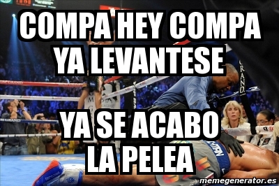 Meme Personalizado - compa hey compa ya levantese ya se acabo la pelea ...