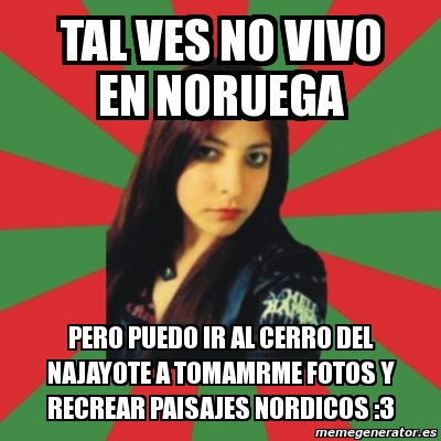 Meme Personalizado - tal ves no vivo en noruega pero puedo ir al cerro ...