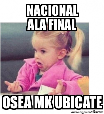 Meme Personalizado - nacional ala final osea mk ubicate - 2047129