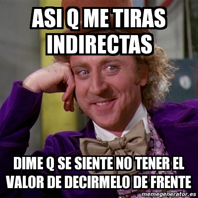 Meme Willy Wonka - asi q me tiras indirectas dime q se siente no tener ...
