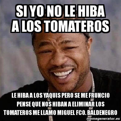 Meme Yo Dawg - si yo no le hiba a los tomateros le hiba a los yaquis ...
