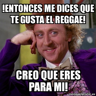 Meme Willy Wonka - !Entonces me dices que te gusta el reggae! creo que ...
