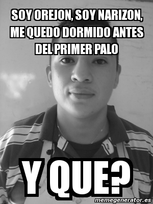 Meme Personalizado - SOY OREJON, SOY NARIZON, ME QUEDO DORMIDO ANTES ...