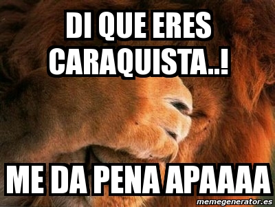 Meme Personalizado - Di que ERES CARAQUISTA..! me da pena apaaaa - 2452240