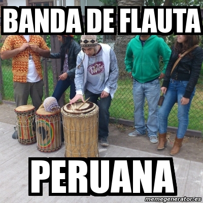 Meme Personalizado - Banda de flauta peruana - 2453338
