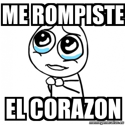 Meme Por favor - ME ROMPISTE EL CORAZON - 2453716