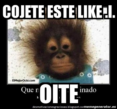 Meme Personalizado - COJETE ESTE LIKE .I. OITE - 2456600