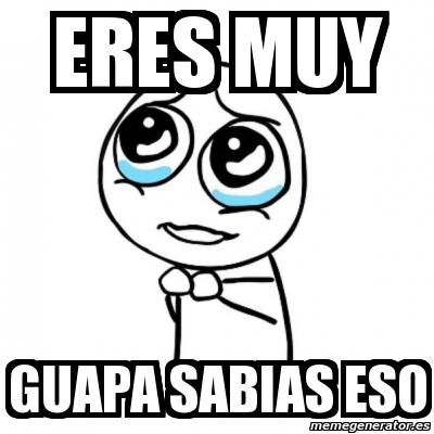 Meme Por favor - ERES MUY GUAPA sabias eso - 2469034