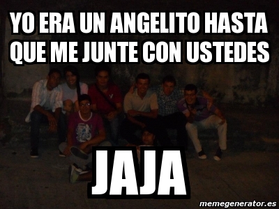 Meme Personalizado - yo era un angelito hasta que me junte con ustedes ...