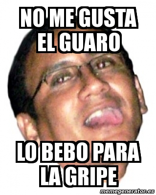 Meme Personalizado - NO ME GUSTA EL GUARO LO BEBO PARA LA GRIPE - 2475388