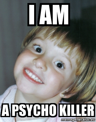 Meme Personalizado - I AM A PSYCHO KILLER - 2476054