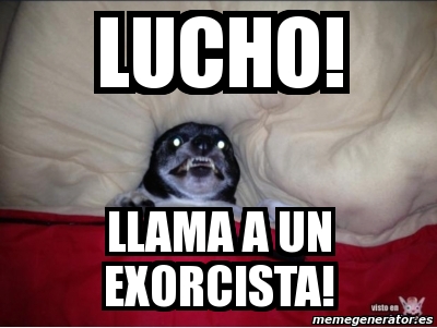 Meme Personalizado - LUCHO! LLAMA A UN EXORCISTA! - 2477229