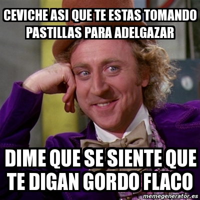 Meme Willy Wonka - ceviche asi que te estas tomando pastillas para ...