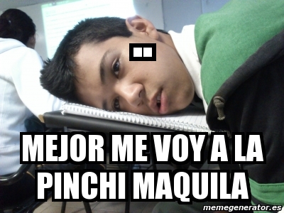 Meme Personalizado - .. mejor me voy a la pinchi maquila - 2478357