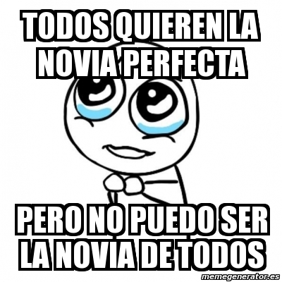 Meme Por favor - todos quieren la novia perfecta pero no puedo ser la ...
