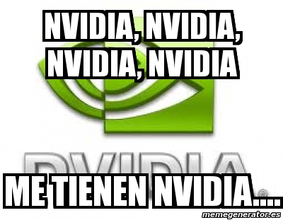 Meme Personalizado - NVIDIA, NVIDIA, NVIDIA, NVIDIA ME TIENEN NVIDIA ...