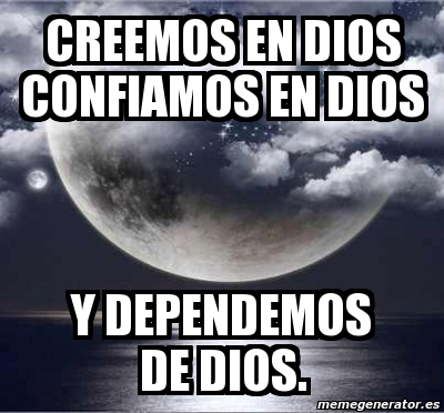 Meme Personalizado - creemos en dios confiamos en dios y dependemos de ...