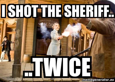 Meme Personalizado - I SHOT THE SHERIFF.. ..TWICE - 2488553