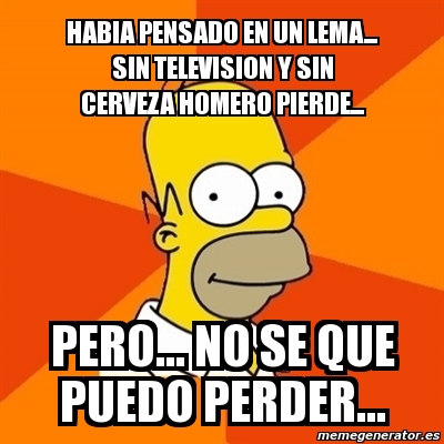 Meme Homer - habia pensado en un lema... sin television y sin cerveza ...