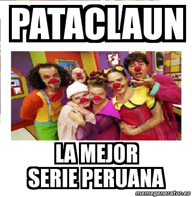 Meme Personalizado - pataclaun la mejor serie peruana - 2489728