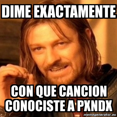 Meme Boromir - Dime exactamente con que cancion conociste a pxndx - 2491672