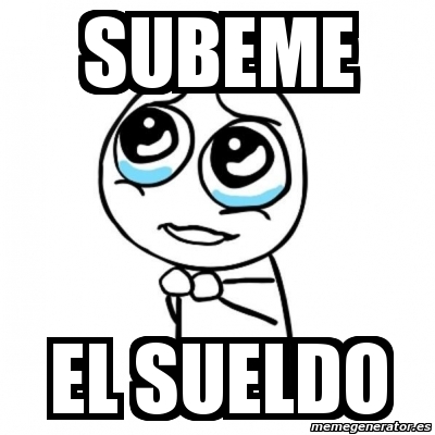 Meme Por favor - subeme el sueldo - 2492226