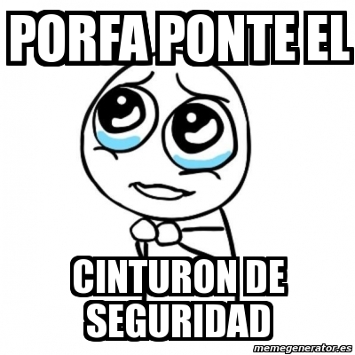 Meme Por favor - porfa ponte el cinturon de seguridad - 2493535
