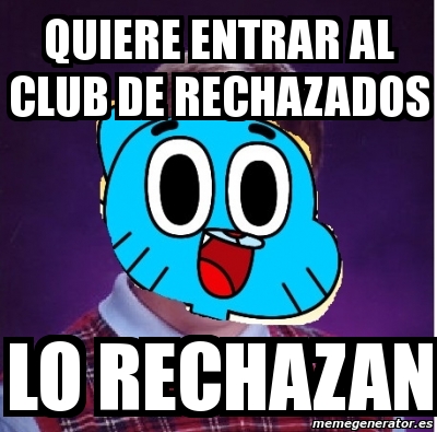 Meme Personalizado - quiere entrar al club de rechazados lo rechazan ...