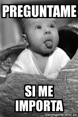 Meme Personalizado - Preguntame Si me importa - 2496215