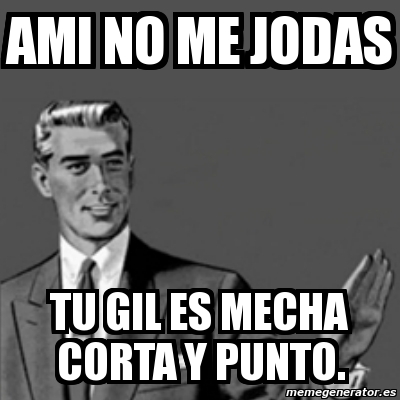 Meme Correction Guy - ami no me jodas tu gil es mecha corta y punto ...