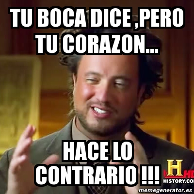 Meme Ancient Aliens - TU BOCA DICE ,PERO TU CORAZON... HACE LO ...