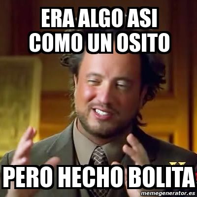 Meme Ancient Aliens - era algo asi como un osito pero hecho bolita ...
