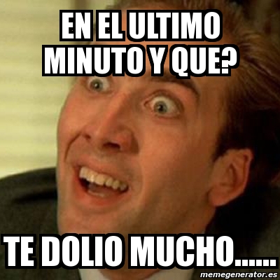 Meme No me digas - en el ultimo minuto y que? te dolio mucho ...