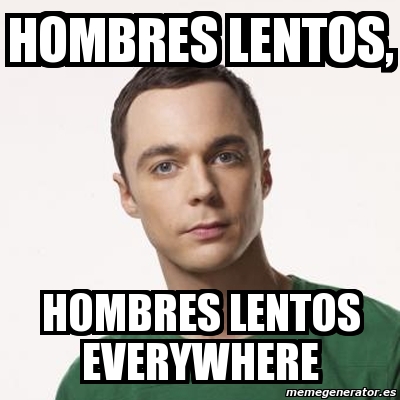 Meme Sheldon Cooper - Hombres lentos, hombres lentos everywhere - 2053669