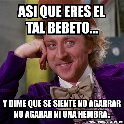 Meme Willy Wonka - asi que eres el tal bebeto... y dime que se siente ...