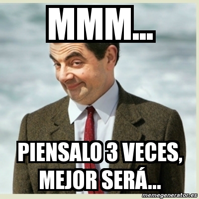 Meme Mr Bean - mmm... Piensalo 3 veces, mejor serÃ¡... - 2055665